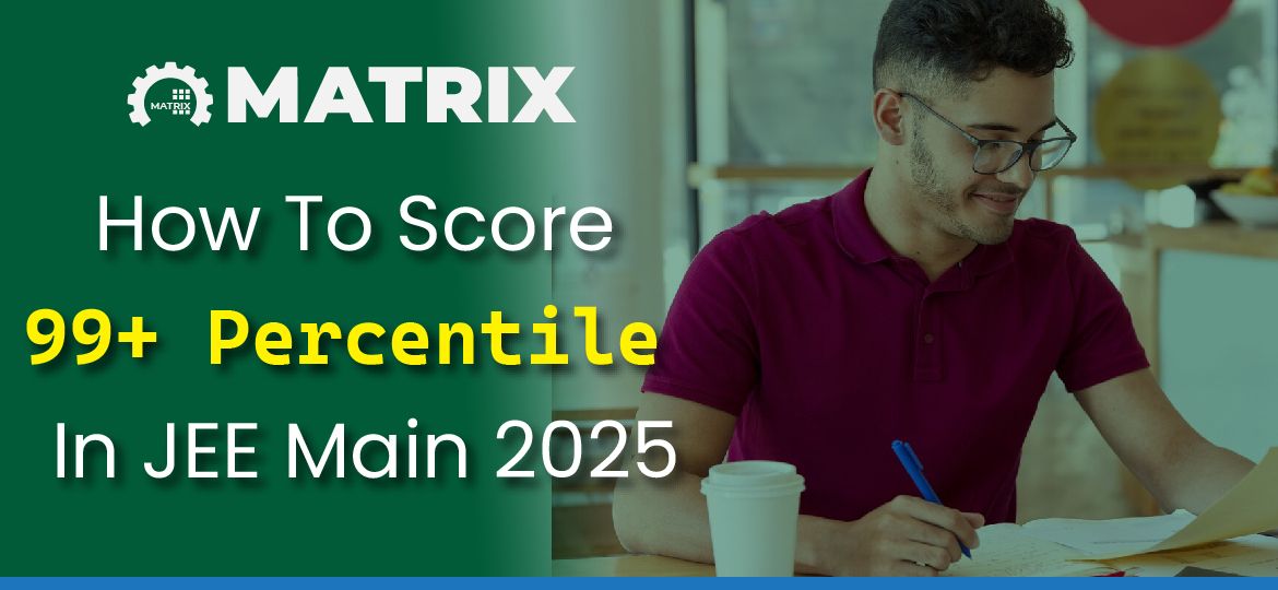 How to Score 99 Percentile in JEE Mains 2025 – Strategies, and Expert Tips